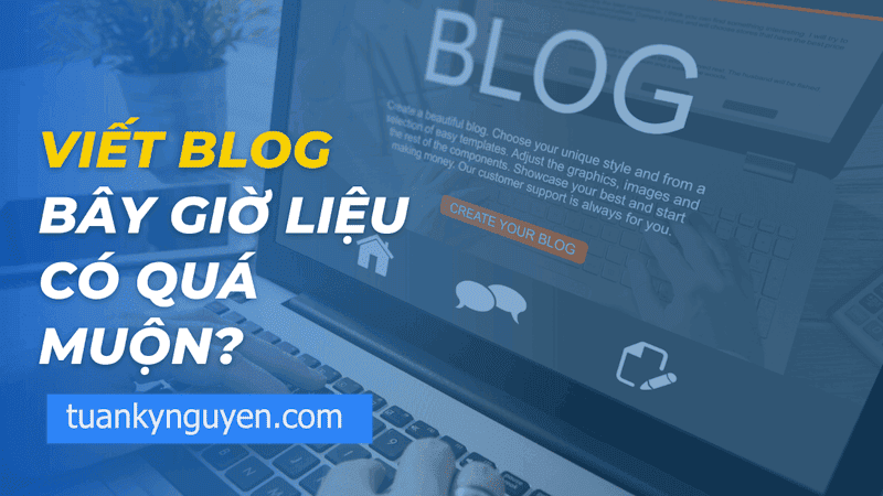 Liệu có quá trễ để viết Blog năm 2024? (Lời khuyên)